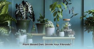 Plant-Based Diet and Fibroids: Reduce Symptoms Now - Happily Live